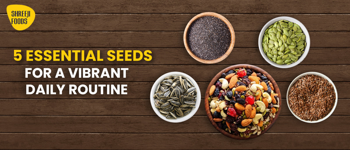 5 Essential Seeds for a Vibrant Daily Routine – Shreeji Foods